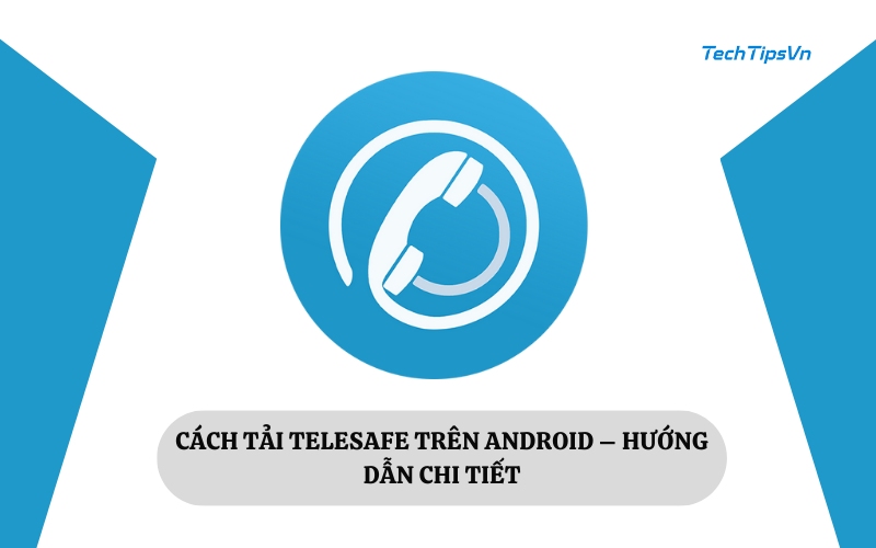 Cách tải Telesafe trên Android đơn giản, nhanh chóng nhất